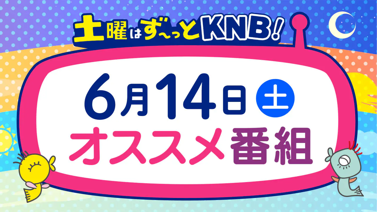 6月14日（土）オススメ番組はコチラ！｜土曜はず～っとKNB!｜KNB WEB｜北日本放送｜ラジオ・テレビ局発！富山の最新情報サイト