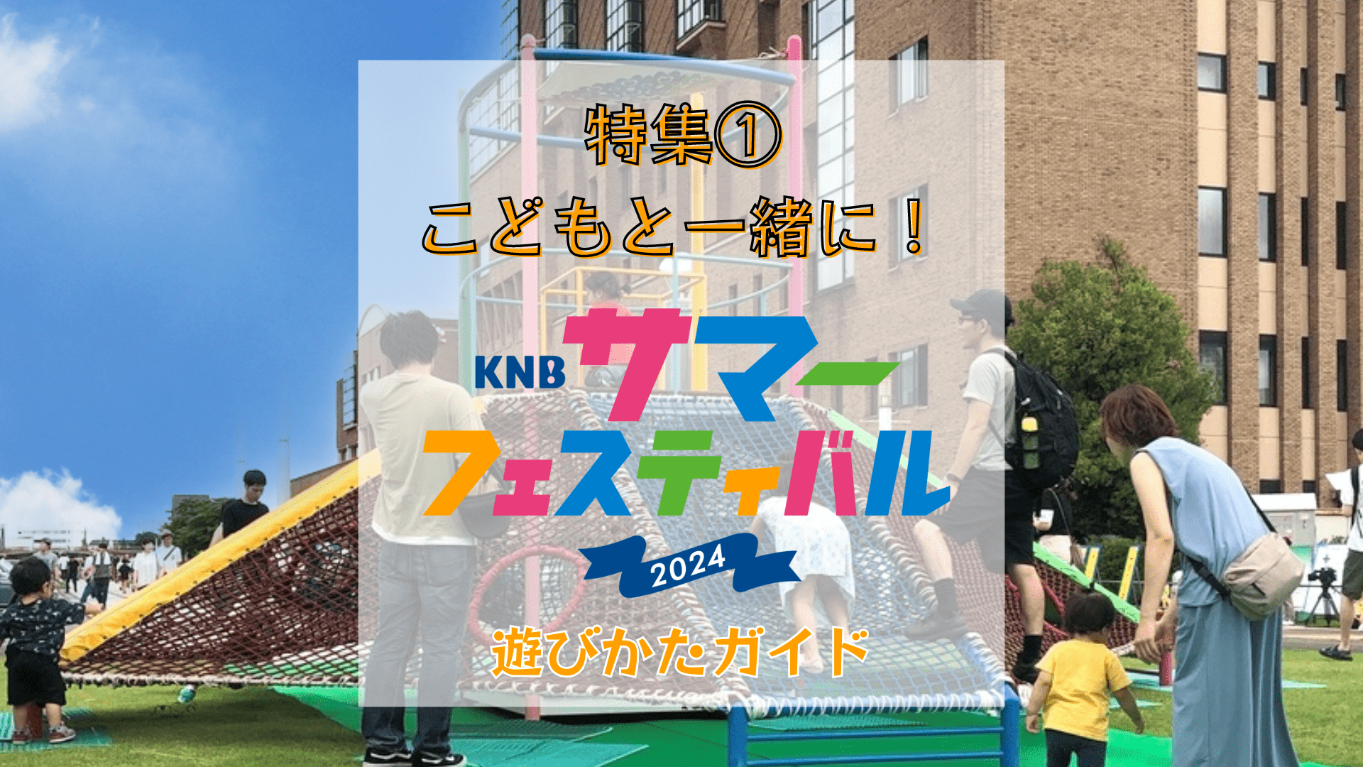 【KNBサマフェス】特集① こどもと楽しみ尽くす！オススメの遊びかたガイド｜おでかけ｜nan-nan｜富山を楽しむオススメ情報